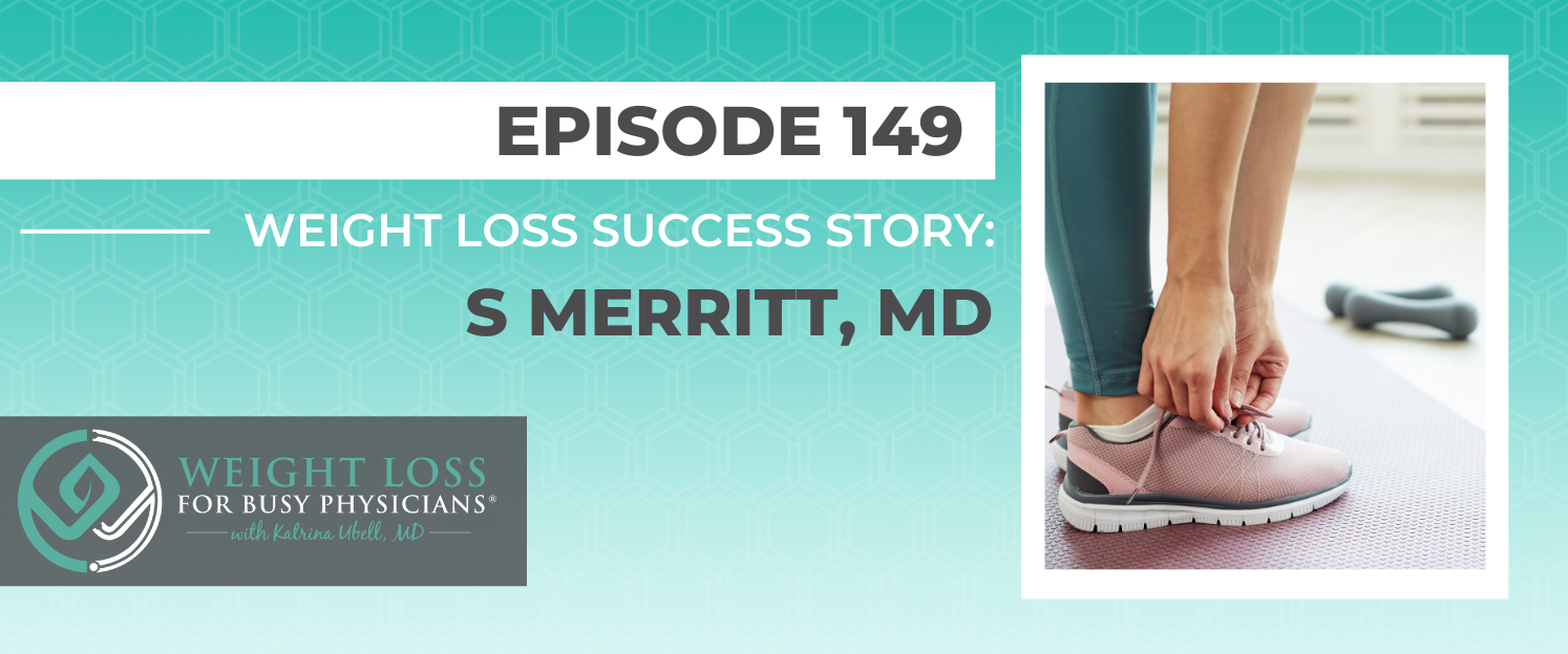 Ep #149: Weight Loss Success Story: S Merritt, MD | Katrina Ubell, MD